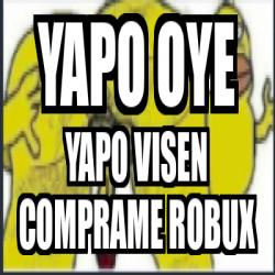Meme Personalizado - yapo oye yapo visen comprame robux - 32358615