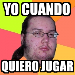 Meme Friki - Yo cuando quiero jugar - 32358790