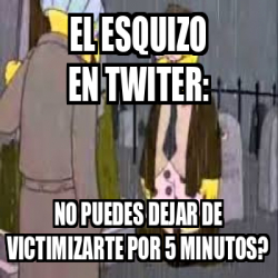 Meme Personalizado - El Esquizo en twiter: No puedes dejar de ...