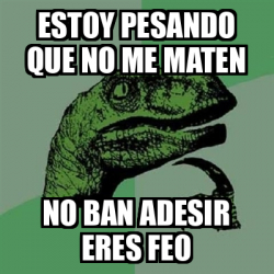 Meme Filosoraptor - Estoy pesando que no me maten No ban adesir eres ...