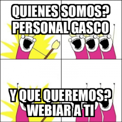 Meme Personalizado - QUIENES SOMOS? PERSONAL GASCO Y QUE QUEREMOS ...