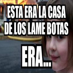 Meme Personalizado - Esta era la casa de los lame botas era... - 32362110