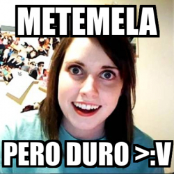 Meme Overly Attached Girlfriend - Metemela pero duro >:v - 32362945
