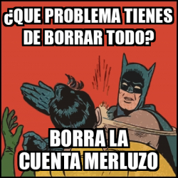 Meme Batman slaps Robin - ¿Que problema tienes de borrar todo? Borra la ...