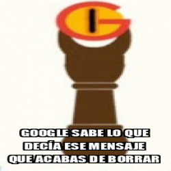 Meme Personalizado - Google sabe lo que decía ese mensaje que acabas de ...