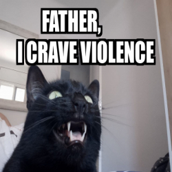 Meme Personalizado - Father, I Crave violence - 32364252