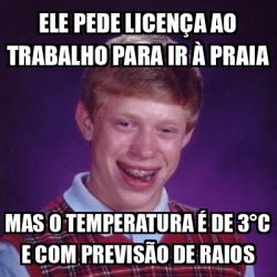 Meme Bad Luck Brian - Ele pede licença ao trabalho para ir à praia mas ...