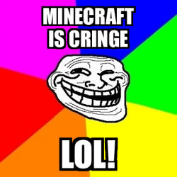 Meme Troll - minecraft is cringe lol! - 32365342