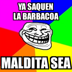 Meme Troll - Ya saquen la barbacoa Maldita sea - 32365638