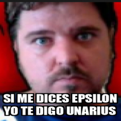 Meme Personalizado - si me dices epsilon yo te digo unarius - 32365723