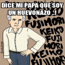 Meme Personalizado - DICE MI PAPA QUE SOY UN HUEVONAZO ..! - 32365856