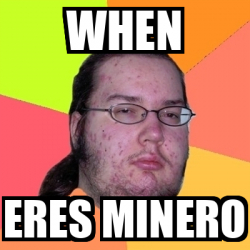Meme Friki - when eres minero - 32366258