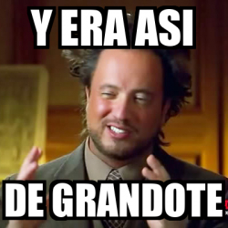 Meme Ancient Aliens - y era asi de grandote - 32366854