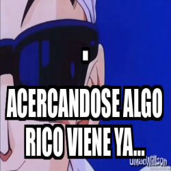 Meme Personalizado - acercandose algo rico viene ya... - 32366909