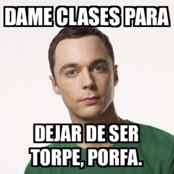 Meme Sheldon Cooper - Dame clases para Dejar de ser torpe, porfa ...