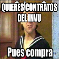 Meme Personalizado - QUIERES CONTRATOS DEL INVU - 32367900