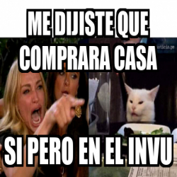 Meme Personalizado - me dijiste que comprara casa si pero en el invu ...