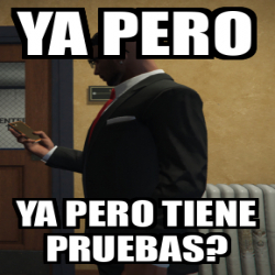 Meme Personalizado - Ya pero Ya pero tiene pruebas? - 32370206