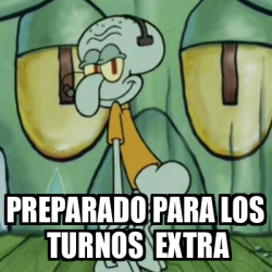 Meme Personalizado - preparado para los turnos extra - 32370246