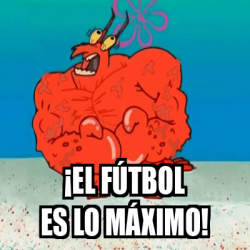 Meme Personalizado - ¡EL FÚTBOL ES LO MÁXIMO! - 32370600