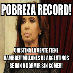 Meme Personalizado - POBREZA RECORD! CRISTINA LA GENTE TIENE HAMBRE ...