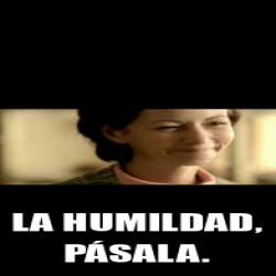 Meme Personalizado - La humildad, pásala. - 32371705