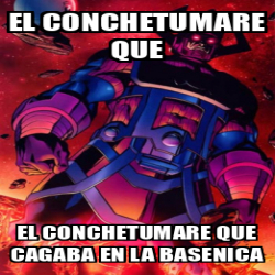 Meme Personalizado - El conchetumare que El conchetumare que cagaba en ...