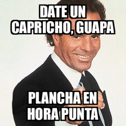 Meme Julio Iglesias - Date un capricho, guapa Plancha en hora punta ...