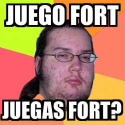 Meme Friki - JUEGO FORT JUEGAS FORT? - 32372870