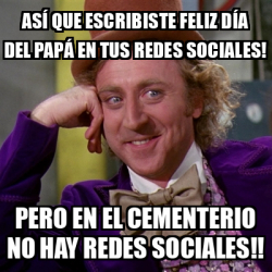 Meme Willy Wonka - Así que escribiste feliz día del papá en tus redes ...