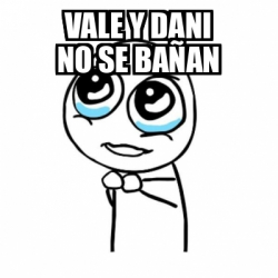 Meme Por favor - Vale y Dani no se bañan - 32373145