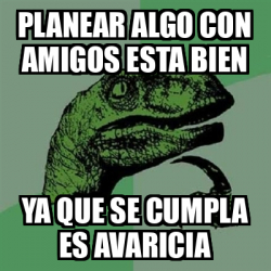 Meme Filosoraptor - Planear algo con amigos esta bien Ya que se cumpla ...