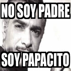 Meme Personalizado - No soy padre Soy papacito - 32374560