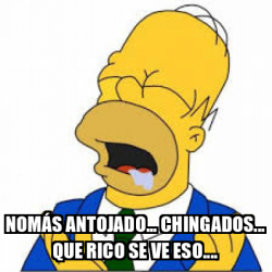 Meme Personalizado - Nomás antojado... Chingados... que rico se ve eso ...