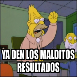 Meme Personalizado - ya den los malditos resultados - 32374987