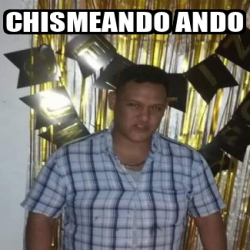 Meme Personalizado - CHISMEANDO ANDO - 32375156