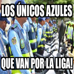 Meme Personalizado - Los únicos azules Que van por la liga! - 32376109