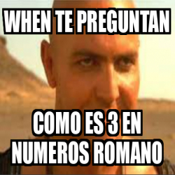 Meme Personalizado - When te preguntan como es 3 en numeros romano ...