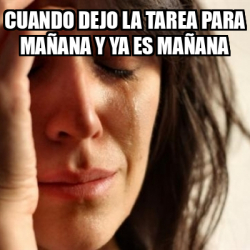 Meme Problems - Cuando dejo la tarea para mañana y ya es mañana - 32376766