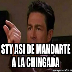 Meme Personalizado - STY ASI DE MANDARTE A LA CHINGADA - 32376804