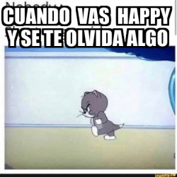 Meme Personalizado - Cuando vas happy y se te olvida algo - 32377056