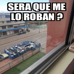 Meme Personalizado - SERA QUE ME LO ROBAN ? - 32378235