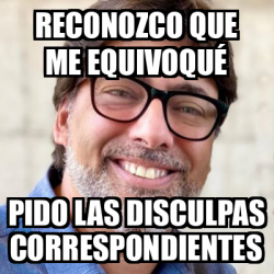 Meme Personalizado - Reconozco que me equivoqué Pido las disculpas ...