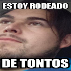 Meme Personalizado - Estoy rodeado De tontos - 32379048
