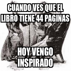 Meme Personalizado - cuando ves que el libro tiene 44 paginas hoy vengo ...