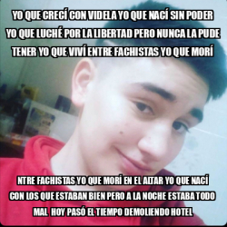 Meme Personalizado - Yo que crecí con videla Yo que nací sin poder Yo ...