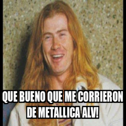 Meme Personalizado - Que bueno que me corrieron de Metallica ALV ...