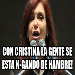 Meme Personalizado - CON CRISTINA LA GENTE SE ESTA K-GANDO DE HAMBRE ...