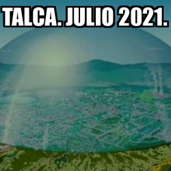 Meme Personalizado - Talca. Julio 2021. - 32381032