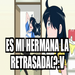 Meme Personalizado - Es mi hermana la retrasada(?:v - 32381178